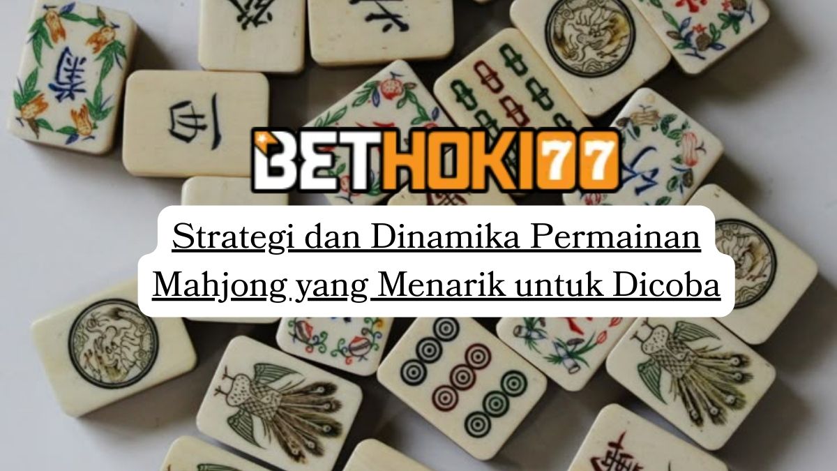 Strategi dan Dinamika Permainan Mahjong yang Menarik untuk Dicoba